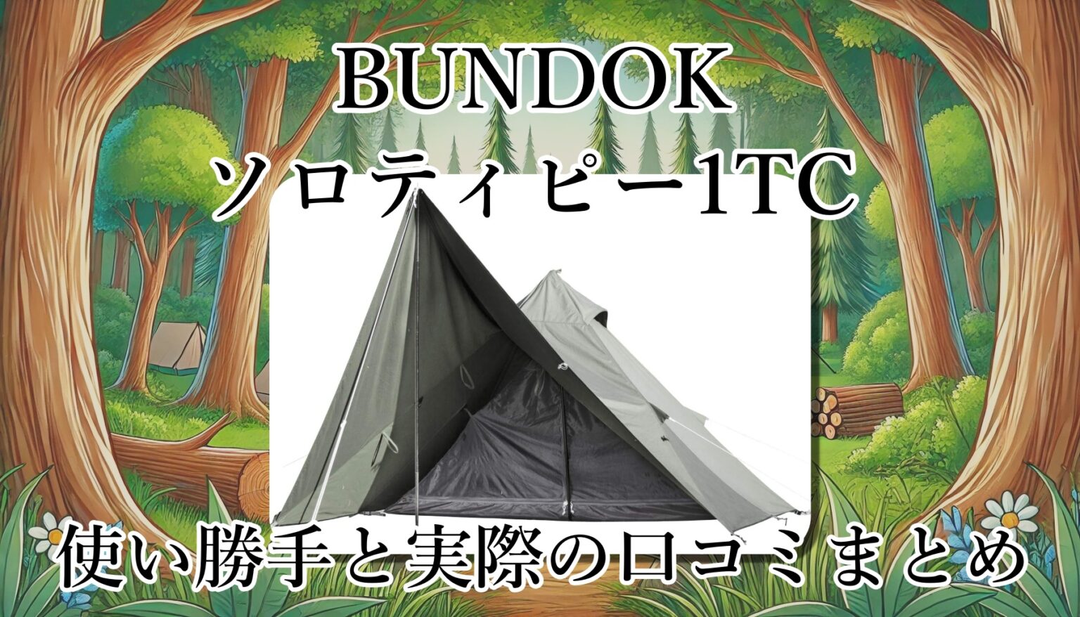 BUNDOKの前室付きテント「ソロティピー1TC」高評価だけど実際の広さと重さは？焚き火に強い？設営の難易度は？使い勝手と口コミまとめ